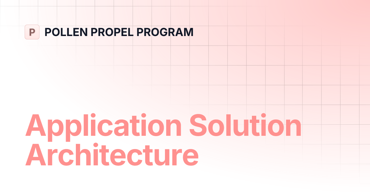 Application Solution Architecture | POLLEN PROPEL PROGRAM